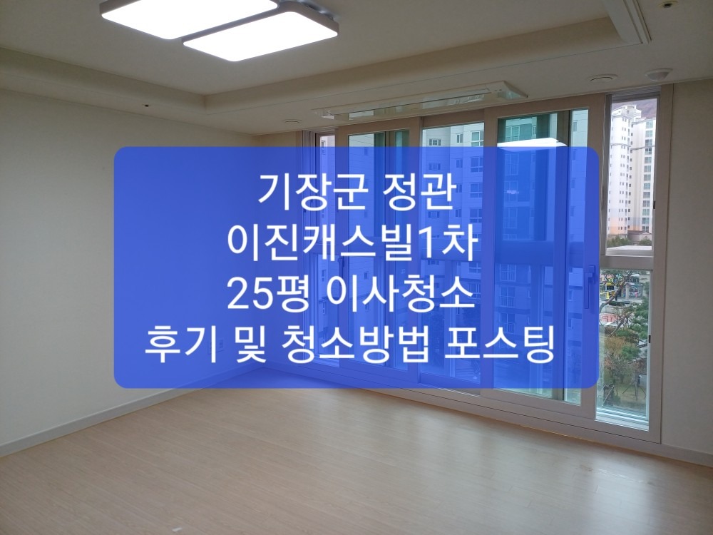 기장군 정관 이진캐스빌1차 24평 이사청소 후기 및 작업방법 포스팅 ~~믿고 맡길수 있는 업체 부산광역시 기장군 정관읍