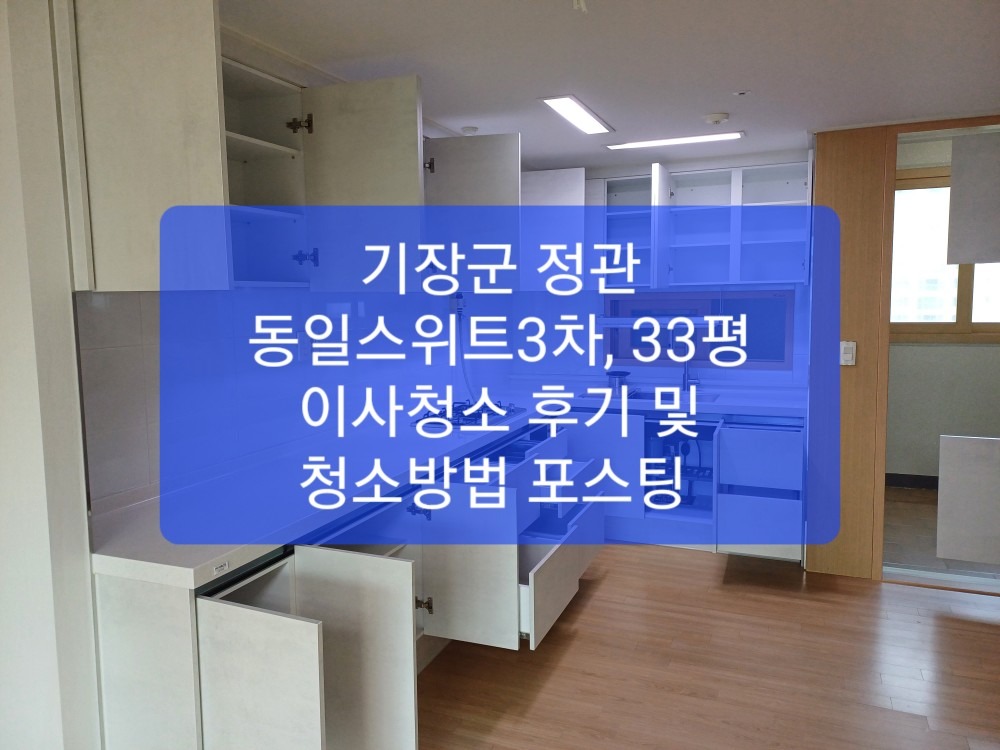 기장군 정관 동일스위트3차 33평 이사청소 후기 및 청소방법 포스팅 입니다 부산광역시 기장군 정관읍 입주청소이사청소