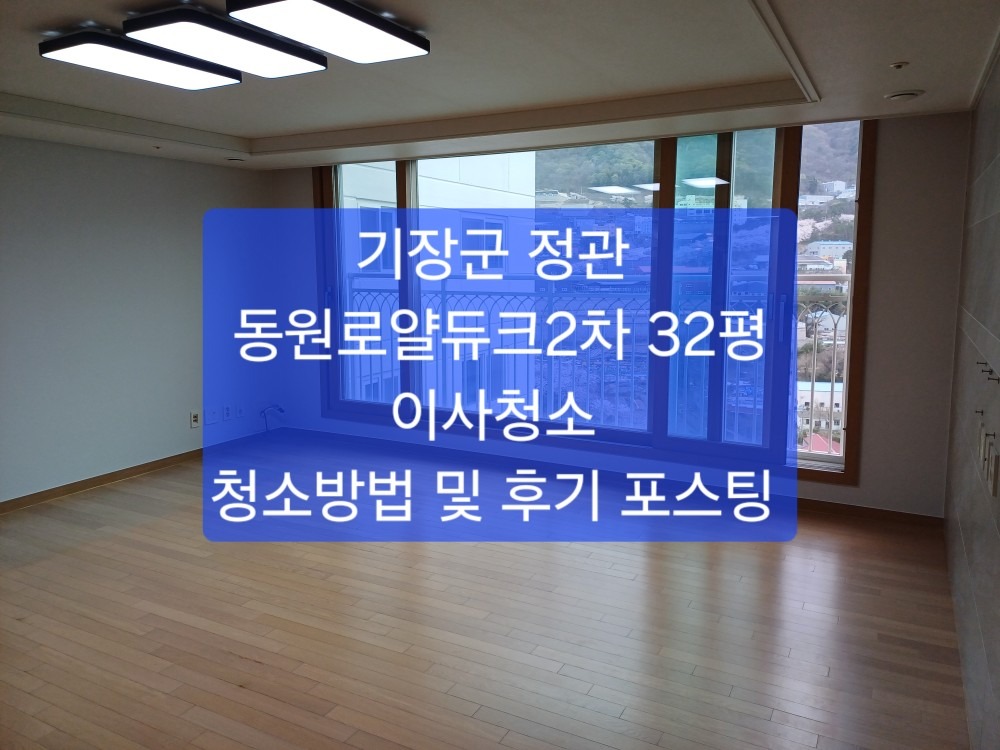 기장군 정관 동원로얄듀크2차 32평 이사청소 후기 및 청소방법 포스팅 ~~믿고 맡길수 있는 업체 부산광역시 기장군 정관읍